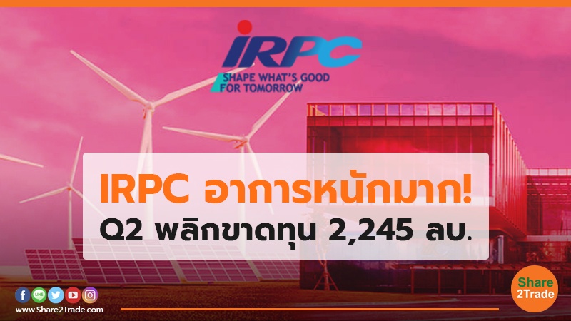 IRPC อาการหนักมาก! Q2 พลิกขาดทุน 2,245 ลบ. | Share2Trade